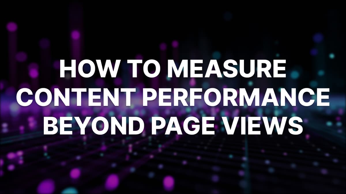 How to Measure Content Performance in 2025: Beyond Pageviews